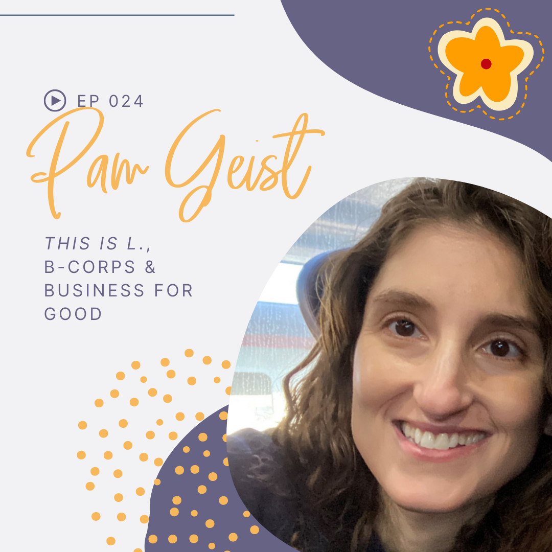 Episode 024: This is L., B-Corps, & Business for Good with Pam Geist ...
